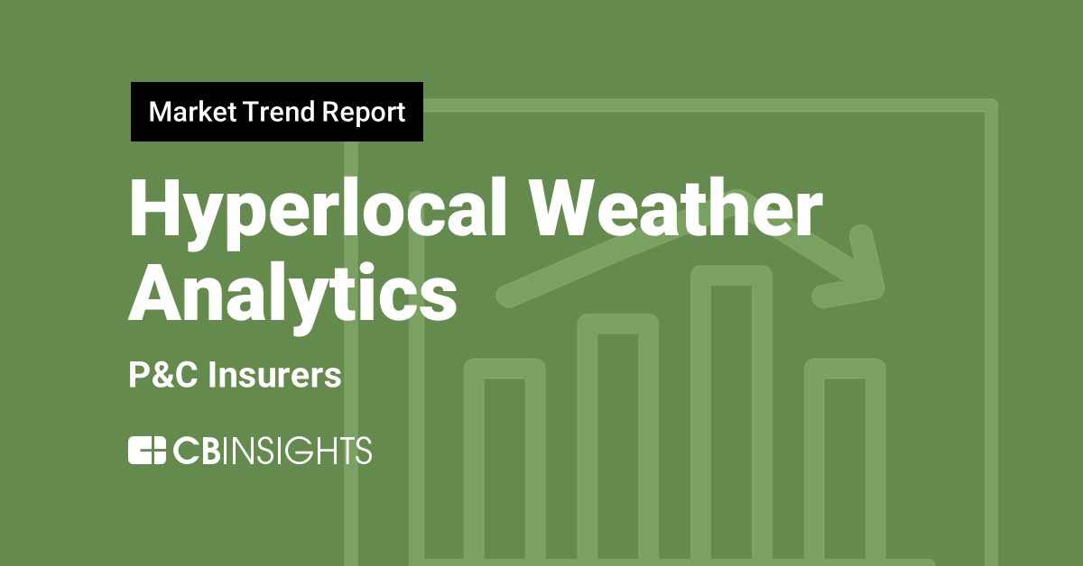 Market Trend Report: Hyperlocal Weather Analytics for P&C Insurers - CB Insights Research