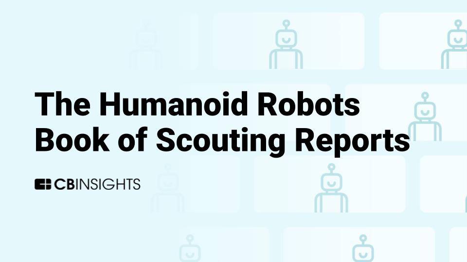 Book of Scouting Reports: Humanoid Robots - CB Insights Research